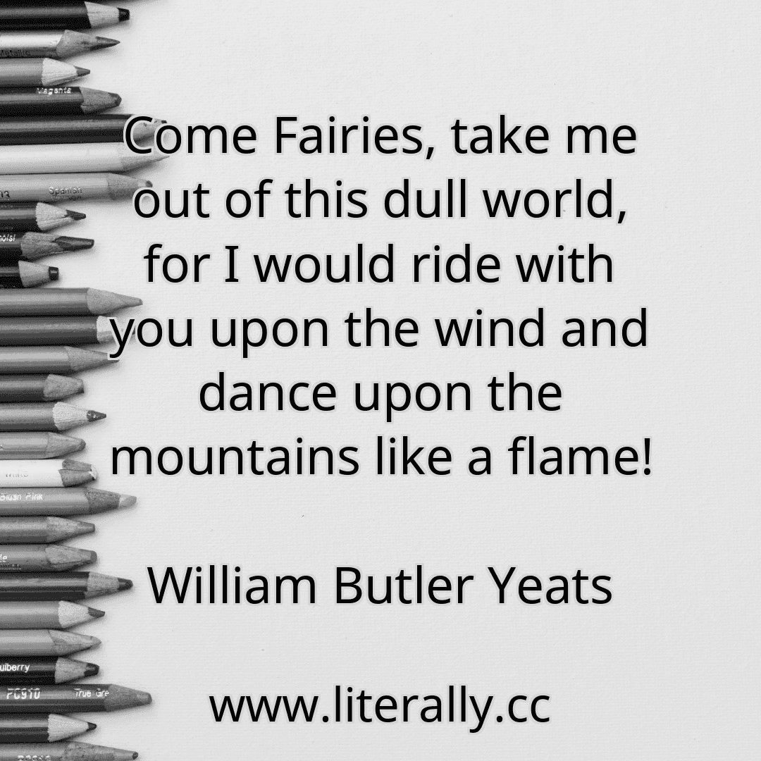Come Fairies, take me out of this dull world, for I would ride with you ...